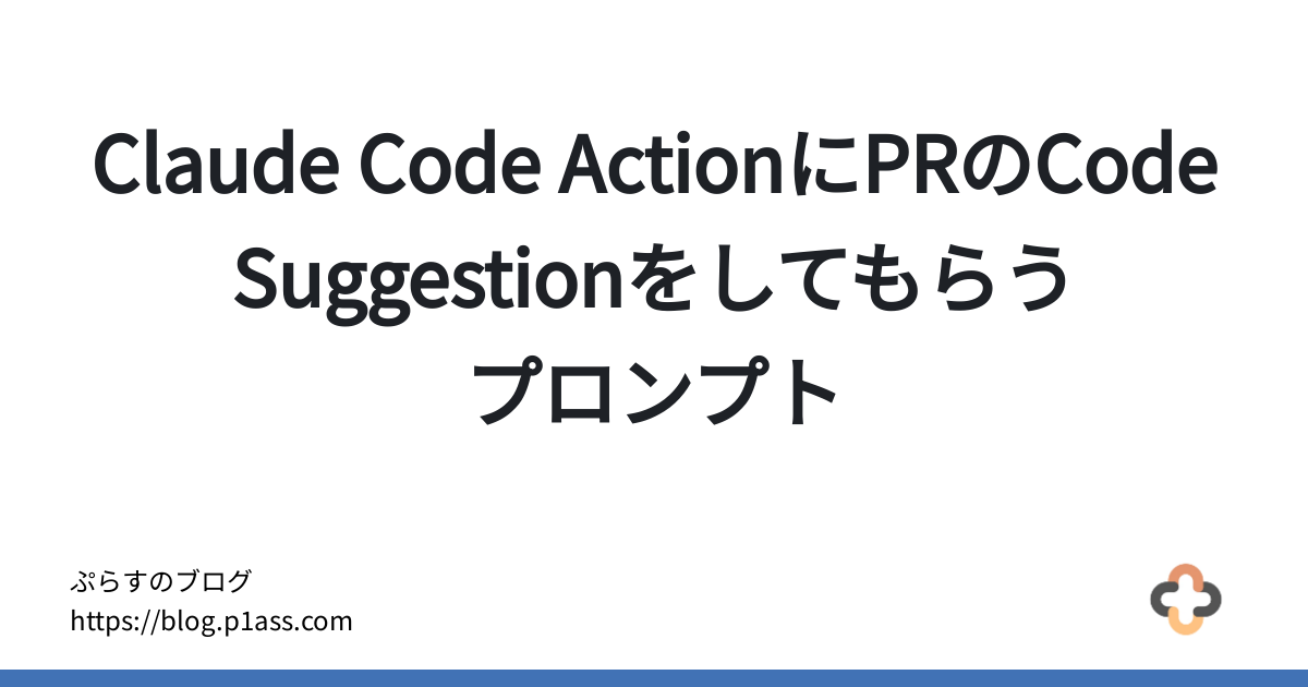 Claude Code ActionにPRのCode Suggestionをしてもらうプロンプト - ぷらすのブログ